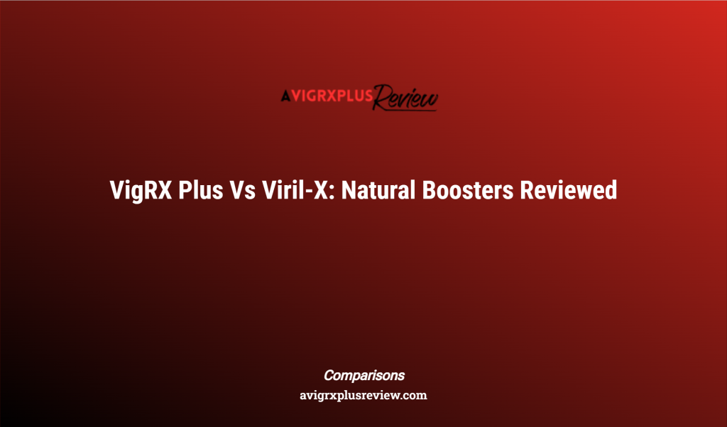 VigRX Plus Vs Viril-X: Natural Boosters Reviewed